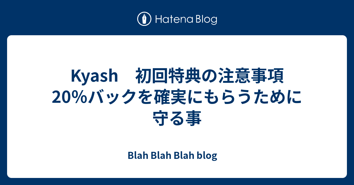 Kyash 初回特典の注意事項 20％バックを確実にもらうために守る事 - Blah Blah Blah blog