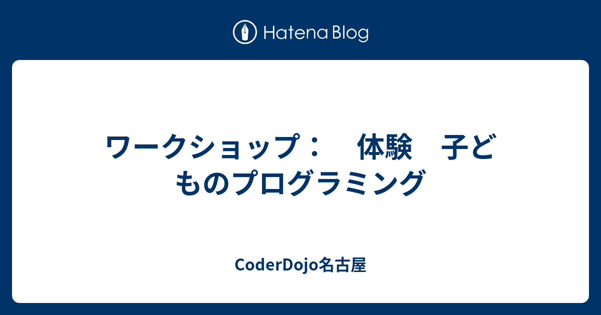 ワークショップ： 体験 子どものプログラミング - CoderDojo名古屋