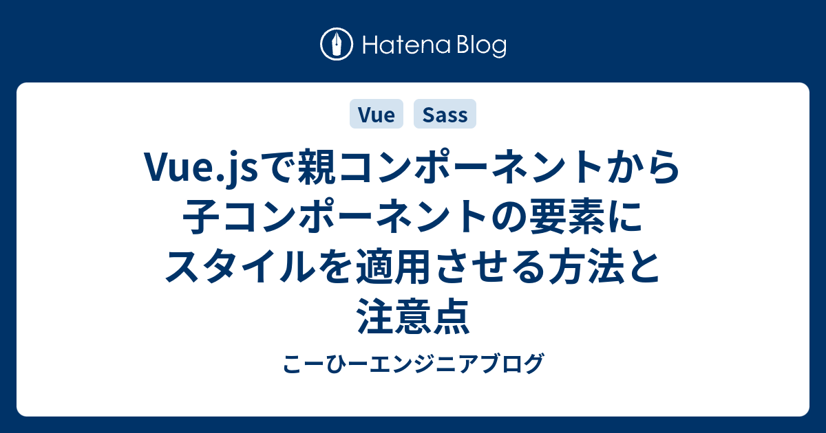 Vuejsで親コンポーネントから子コンポーネントの要素にスタイルを適用させる方法と注意点 こーひーエンジニアブログ 