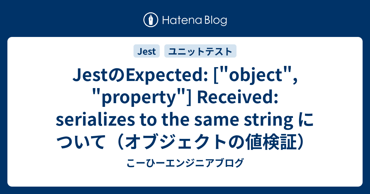 JestのExpected: ["object", "property"] Received: serializes to the same string について（オブジェクトの値検証 ...