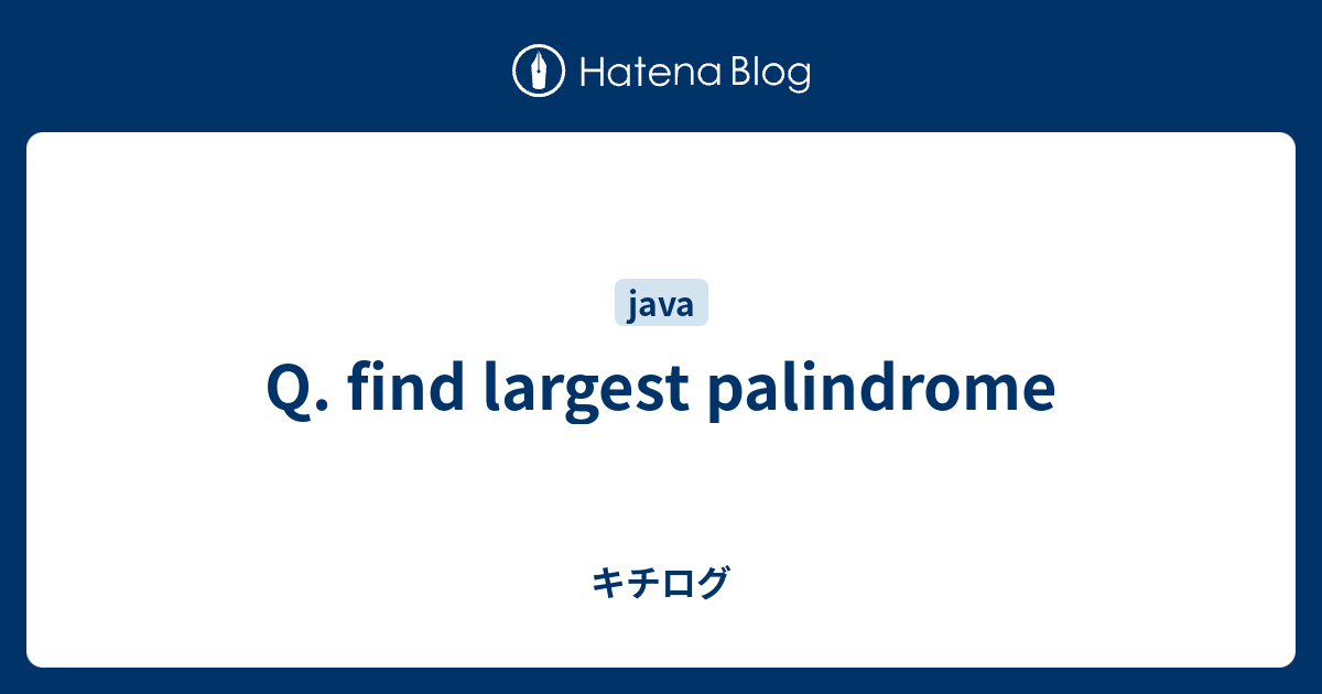 Q. find largest palindrome - キチログ