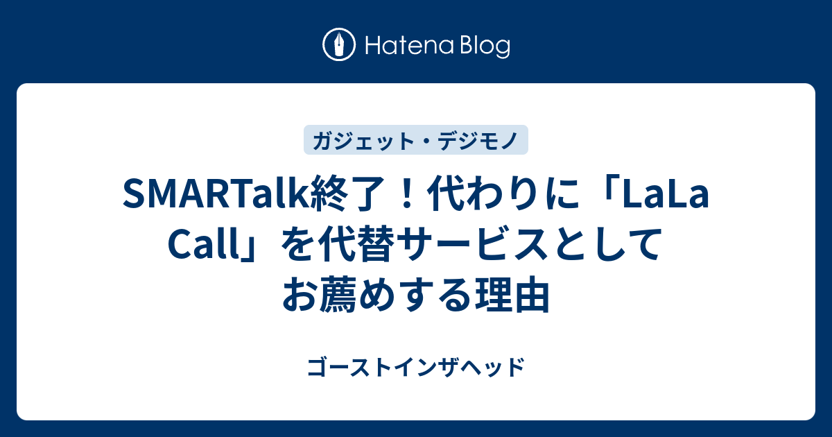 SMARTalk終了！代わりに「LaLa Call」を代替サービスとしてお薦めする理由 - ゴーストインザヘッド