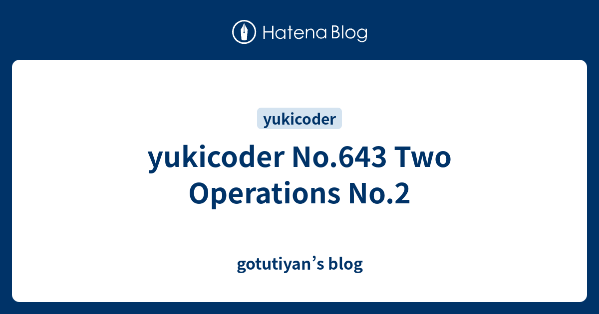 yukicoder No.643 Two Operations No.2 - gotutiyan’s blog
