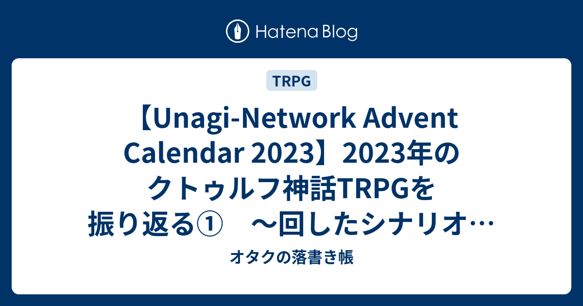 【Unagi-Network Advent Calendar 2023】2023年のクトゥルフ神話TRPGを振り返る① ～回したシナリオ編～ - オタクの落書き帳