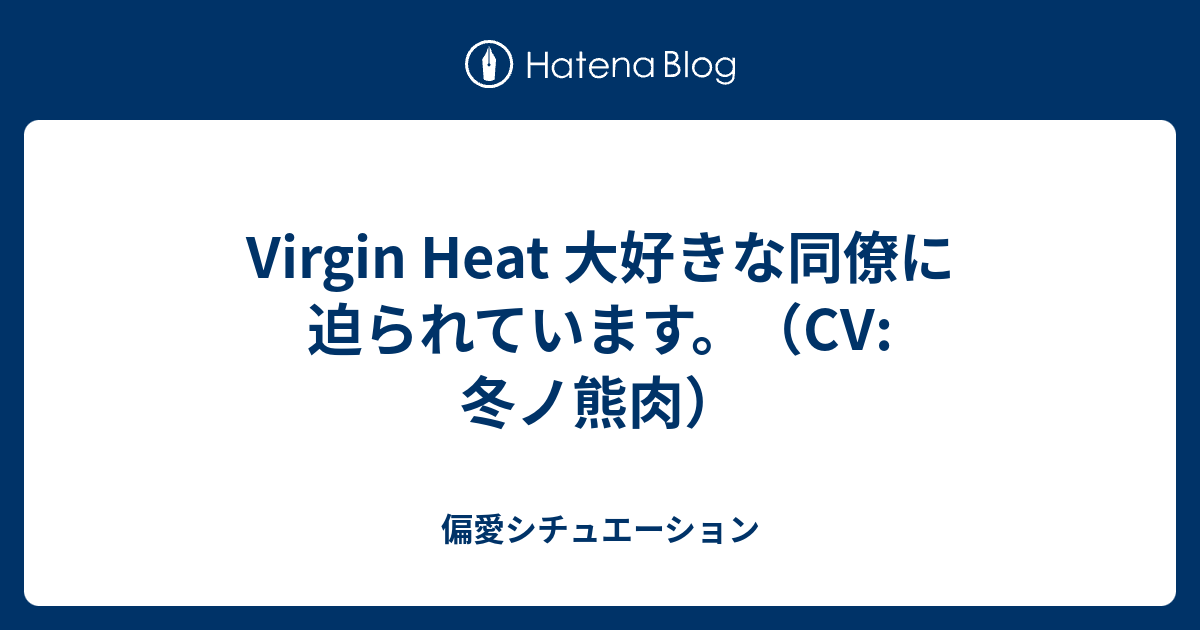 Virgin Heat 大好きな同僚に迫られています。（CV:冬ノ熊肉） - 偏愛シチュエーション