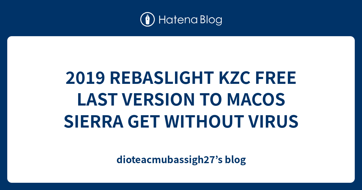 2019 REBASLIGHT KZC FREE LAST VERSION TO MACOS SIERRA GET WITHOUT VIRUS - dioteacmubassigh27’s blog