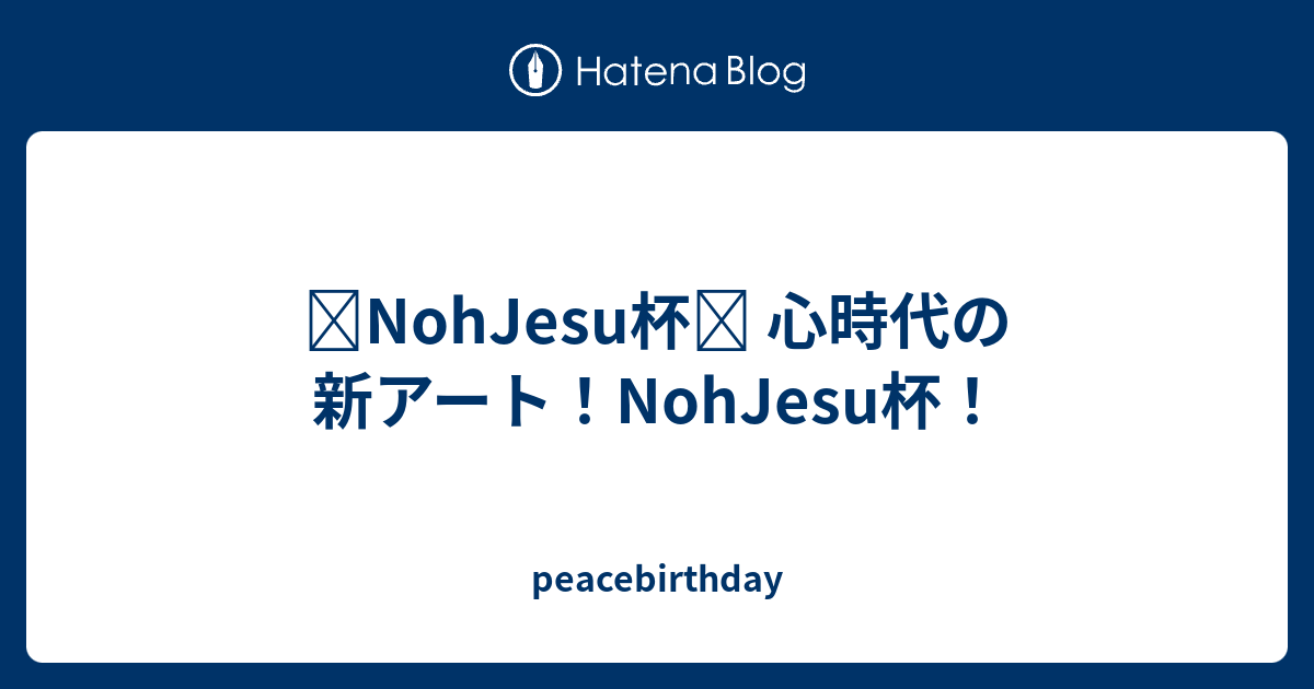 ♔NohJesu杯♔ 心時代の新アート！NohJesu杯！ - peacebirthday