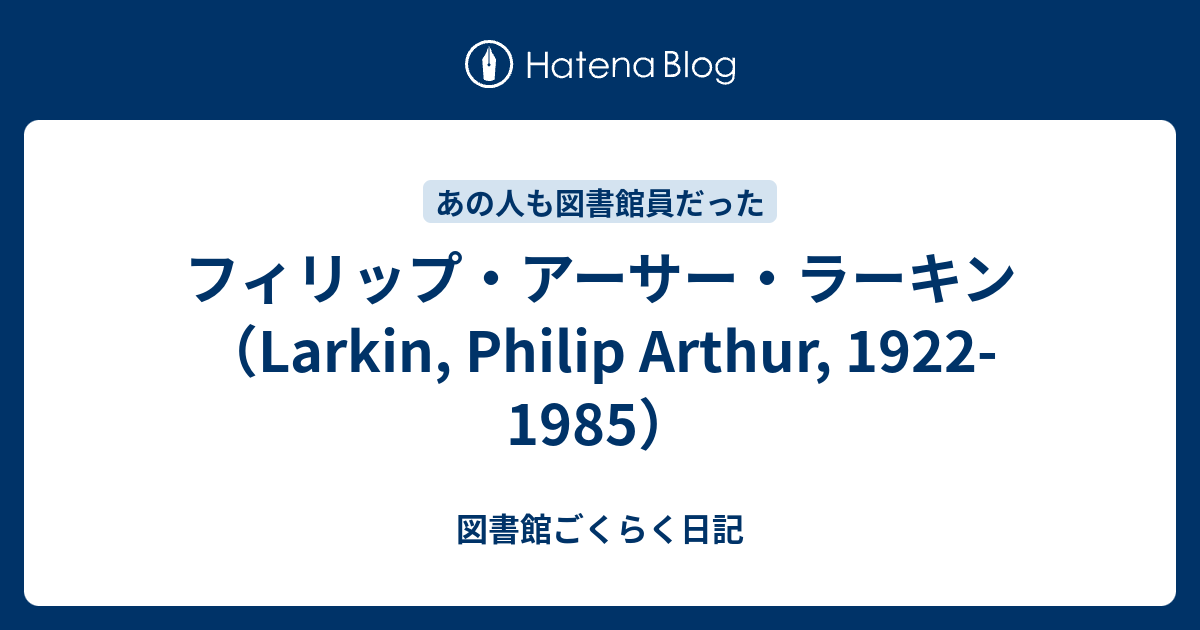 フィリップ・アーサー・ラーキン（Larkin, Philip Arthur, 1922-1985） - 図書館ごくらく日記