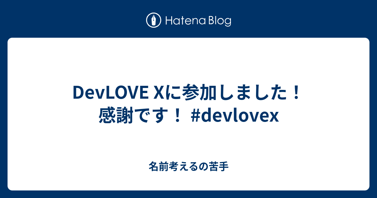 DevLOVE Xに参加しました！感謝です！ #devlovex - 名前考えるの苦手