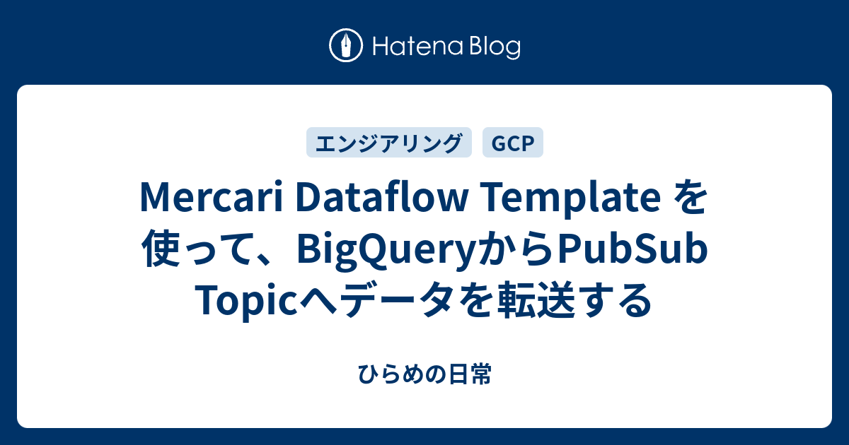 Mercari Dataflow Template を使って、BigQueryからPubSub Topicへデータを転送する - ひらめの日常