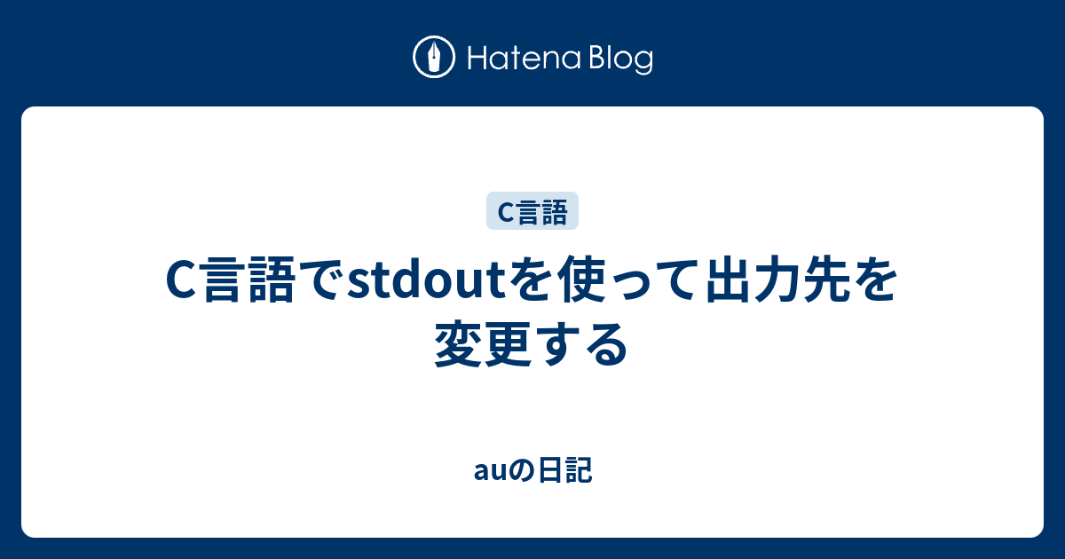 C言語でstdoutを使って出力先を変更する - auの日記