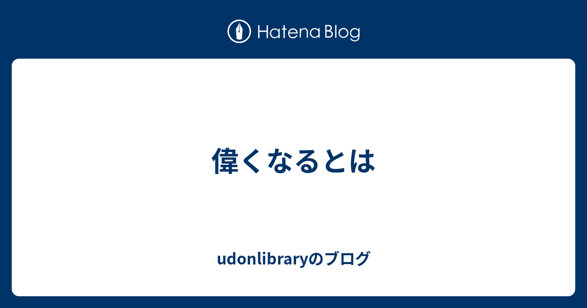 偉くなるとは - udonlibraryのブログ