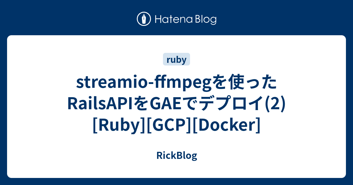 streamio-ffmpegを使ったRailsAPIをGAEでデプロイ(2)[Ruby][GCP][Docker] - RickBlog