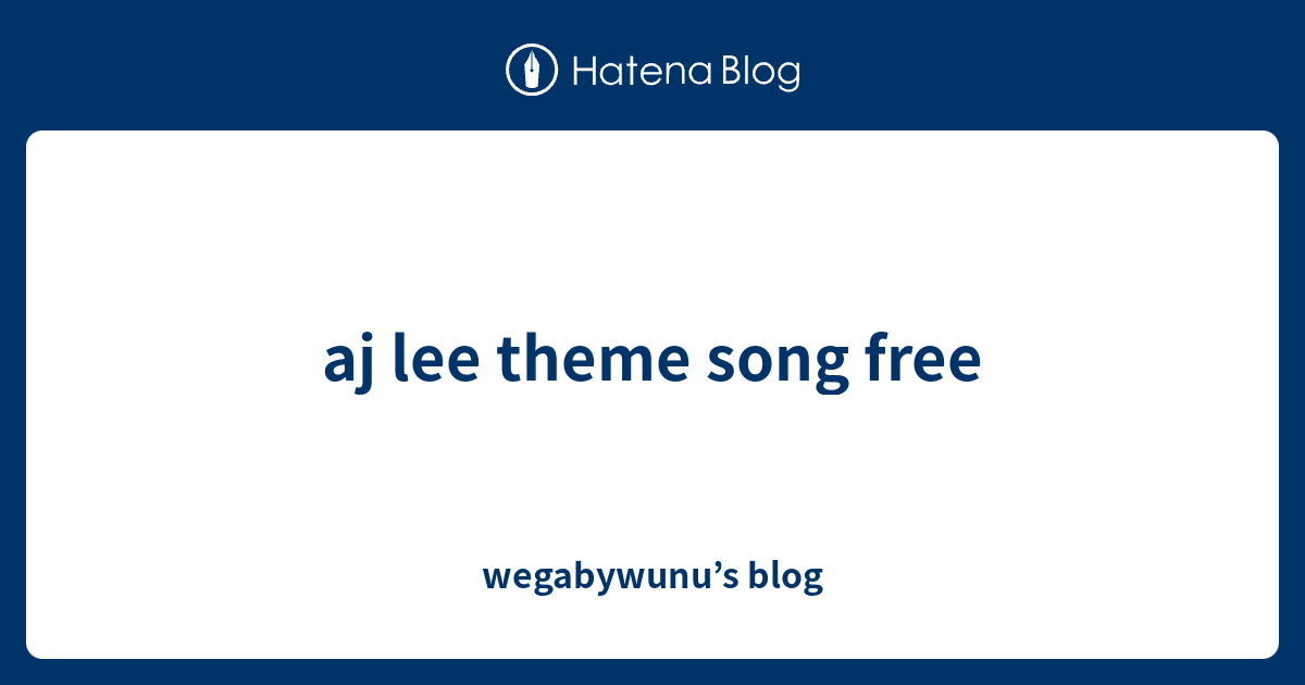 aj lee theme song free - wegabywunu’s blog