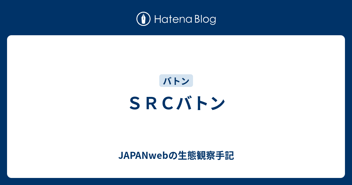 SRCバトン - JAPANwebの生態観察手記