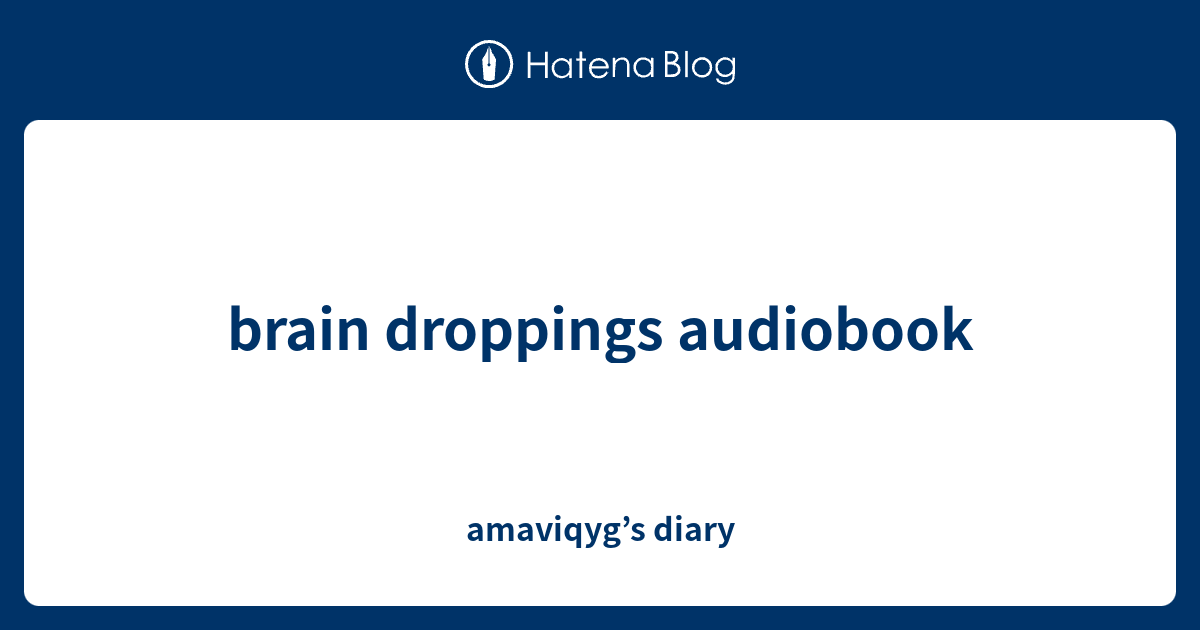 brain droppings audiobook - amaviqyg’s diary