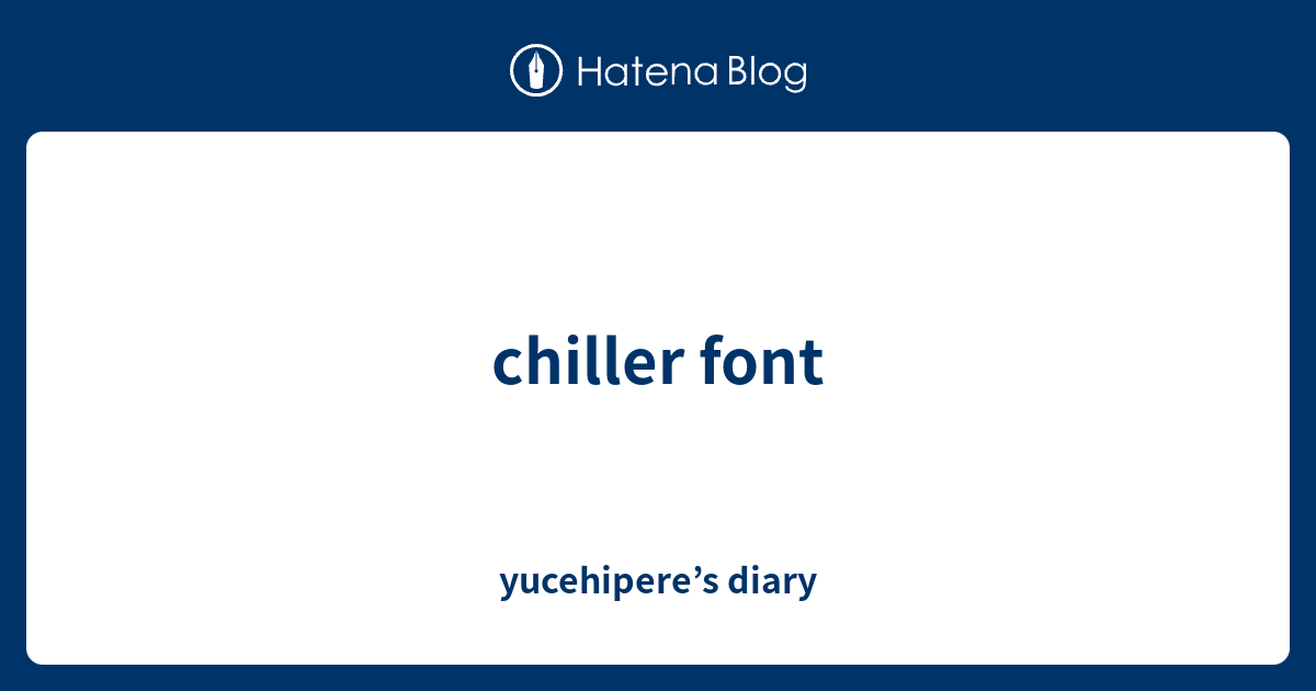 chiller font - yucehipere’s diary