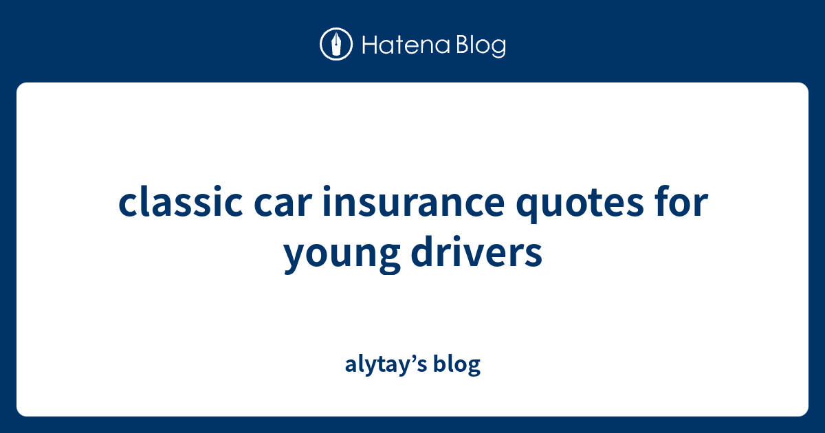 classic car insurance quotes for young drivers - alytay’s blog