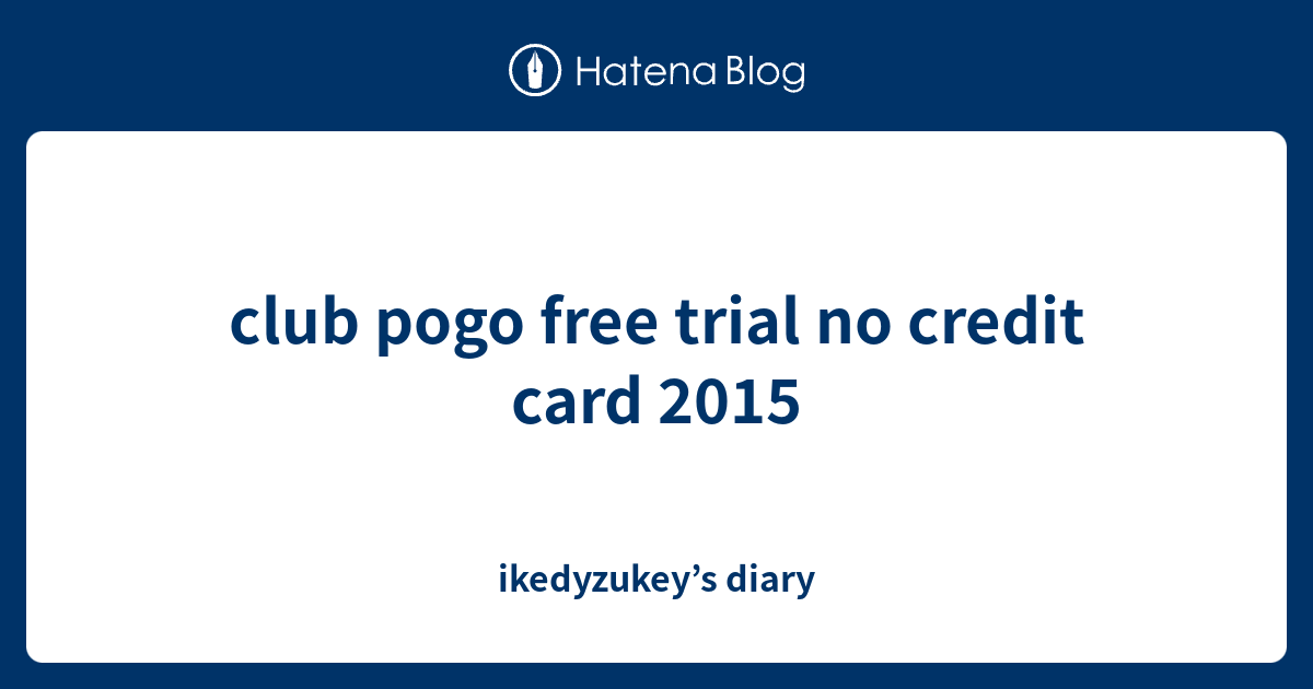 club pogo free trial no credit card 2015 - ikedyzukey’s diary