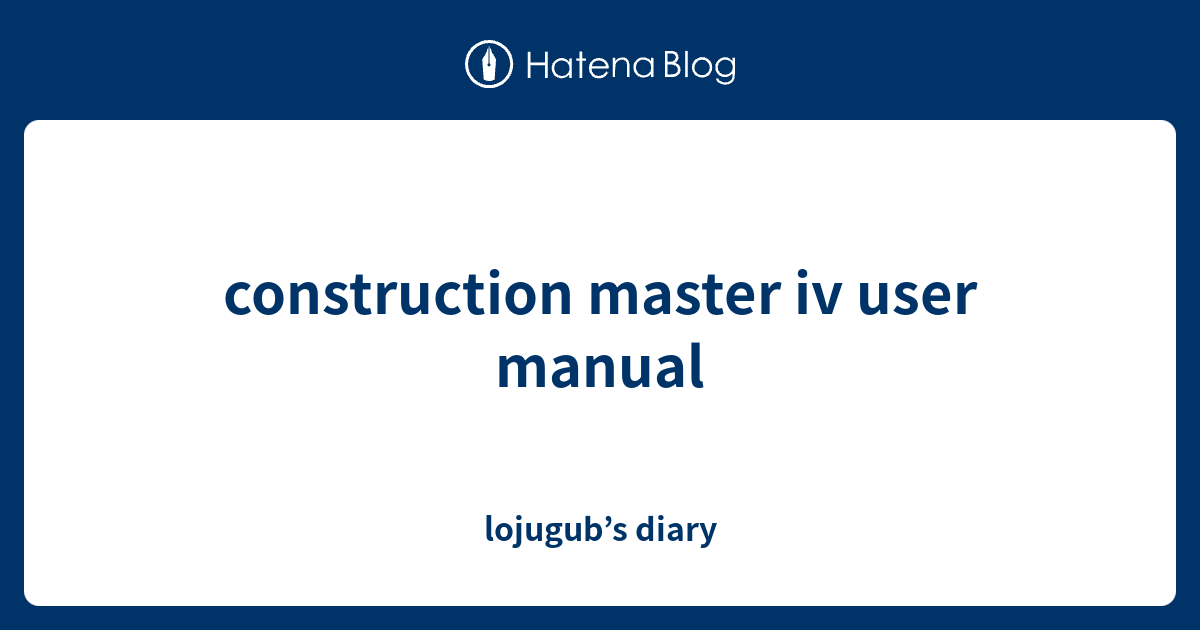construction master iv user manual - lojugub’s diary