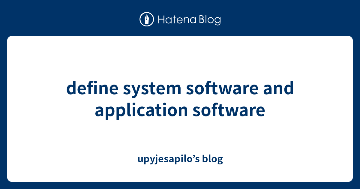 define system software and application software - upyjesapilo’s blog