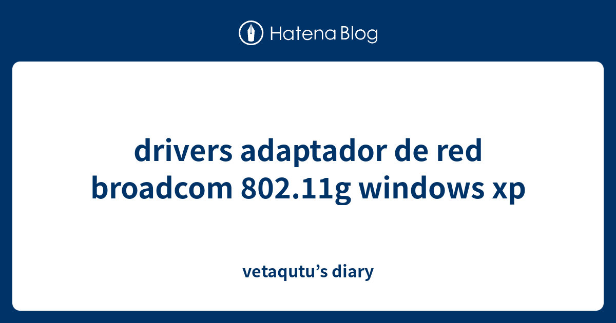 drivers adaptador de red broadcom 802.11g windows xp - vetaqutu’s diary
