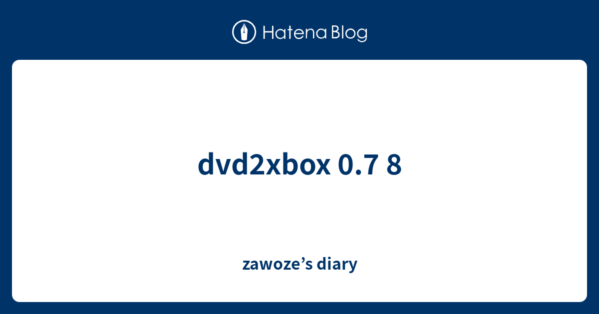 dvd2xbox 0.7 8 - zawoze’s diary