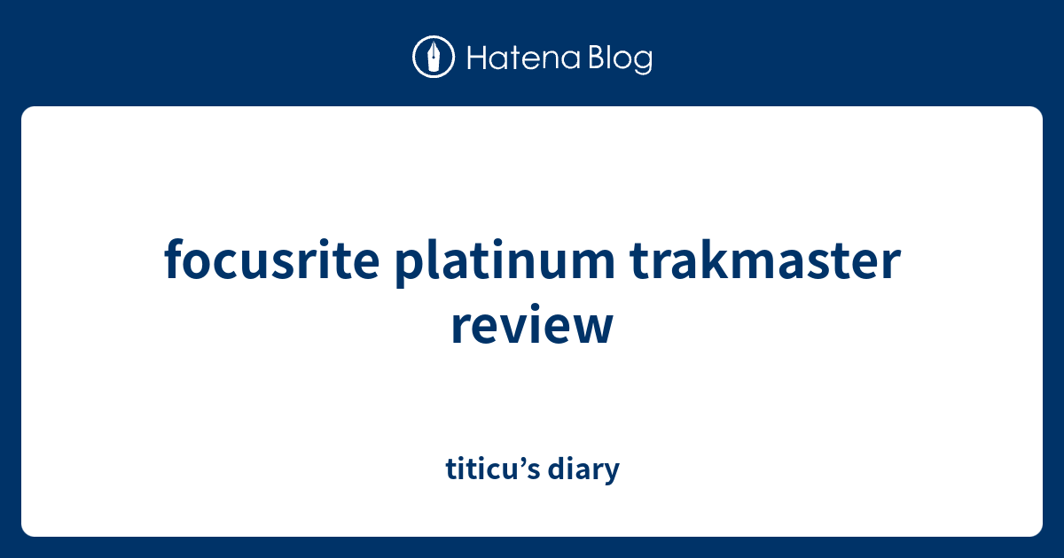 focusrite platinum trakmaster review - titicu’s diary