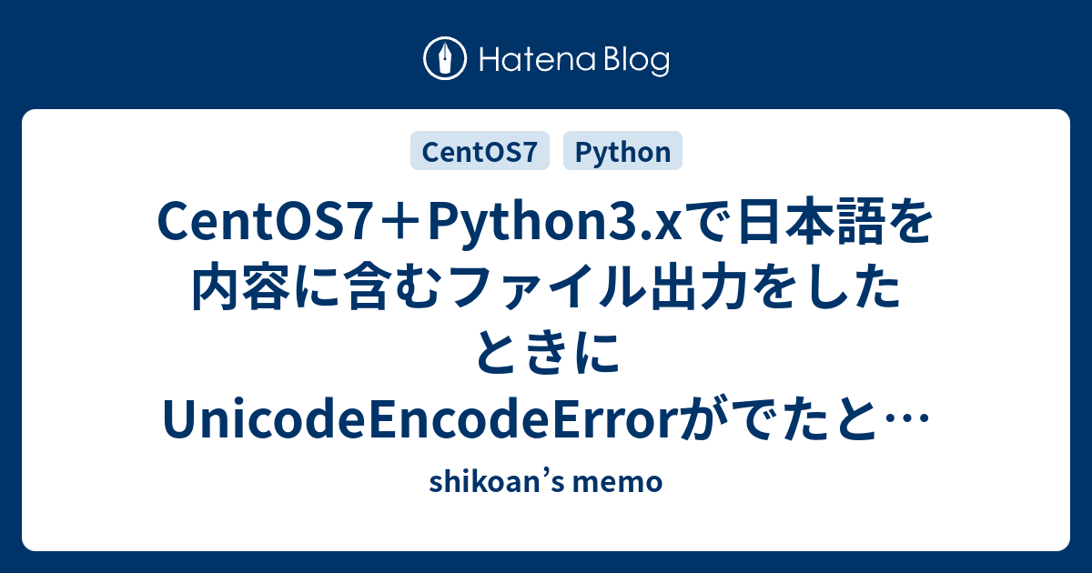 CentOS7＋Python3.xで日本語を内容に含むファイル出力をしたときにUnicodeEncodeErrorがでたときの対策 - shikoan’s memo