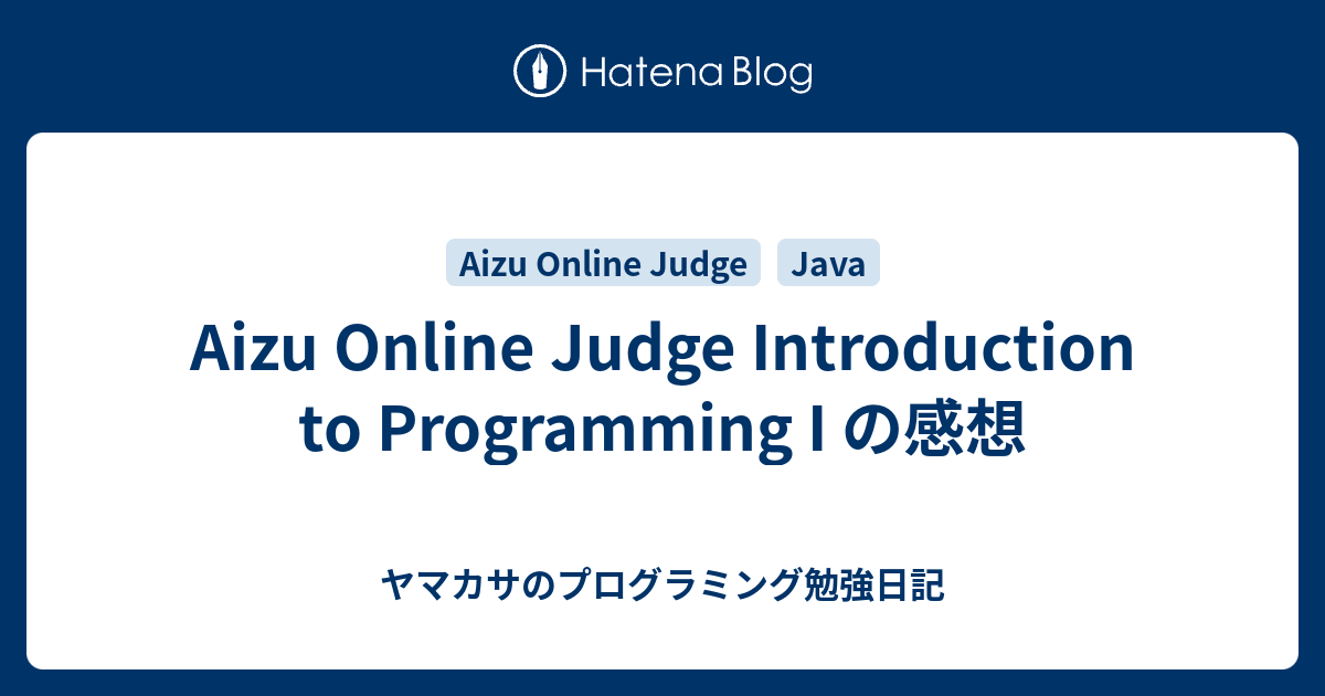 Aizu Online Judge Introduction to Programming I の感想 - ヤマカサのプログラミング勉強日記