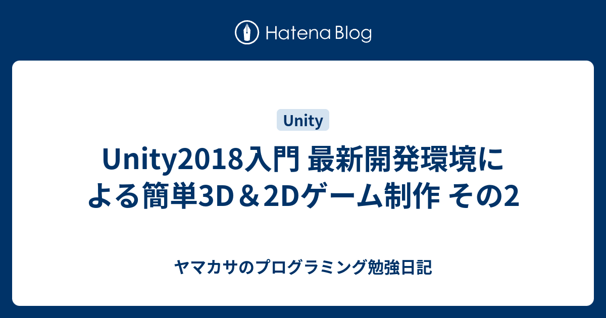 Unity2018入門 最新開発環境による簡単3D＆2Dゲーム制作 その2 - ヤマカサのプログラミング勉強日記
