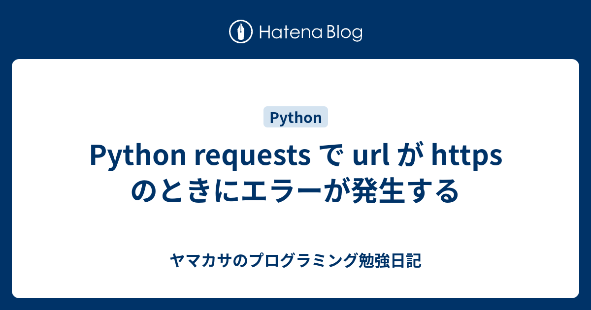 Python requests で url が https のときにエラーが発生する - ヤマカサのプログラミング勉強日記