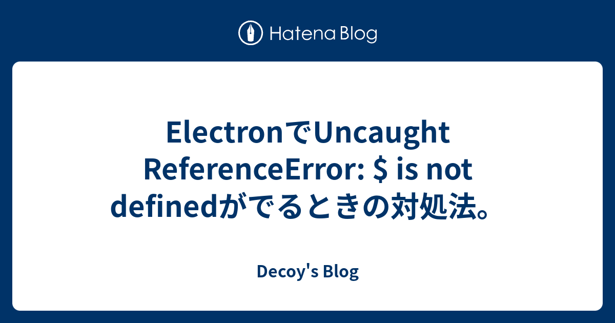 ElectronでUncaught ReferenceError: $ is not definedがでるときの対処法。 - Decoy's Blog