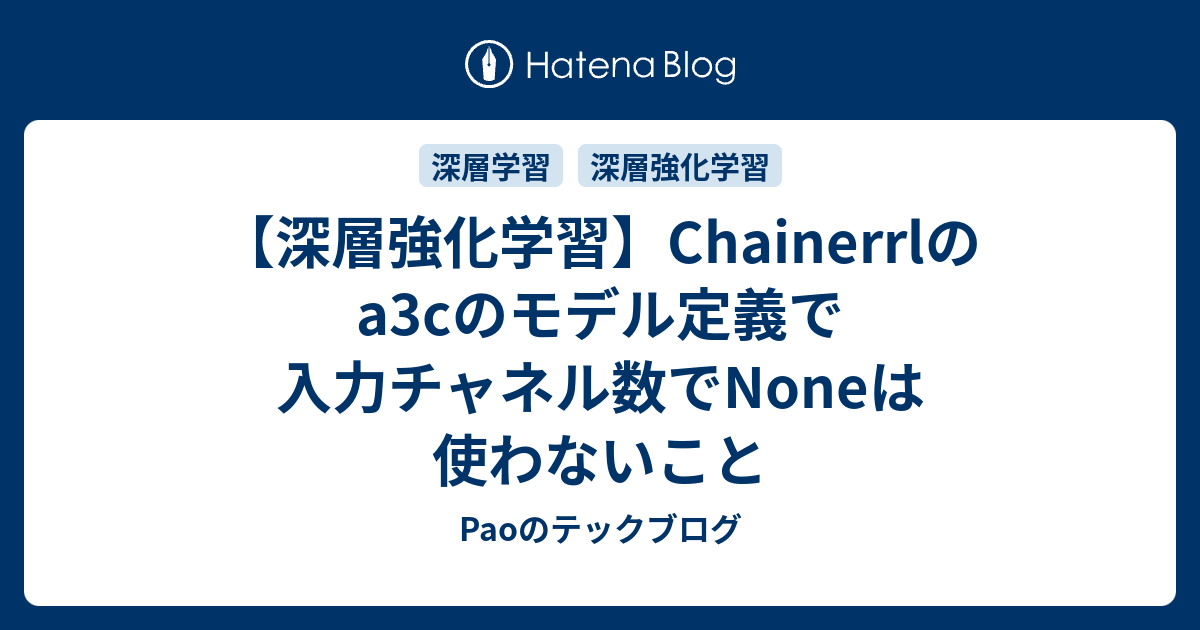 【深層強化学習】Chainerrlのa3cのモデル定義で入力チャネル数でNoneは使わないこと - Paoの技術力を磨くブログ