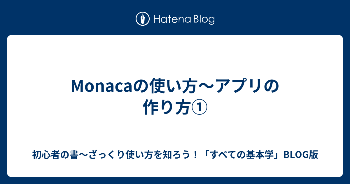 Monacaの使い方～アプリの作り方① - 初心者の書～ざっくり使い方を知ろう！「すべての基本学」BLOG版