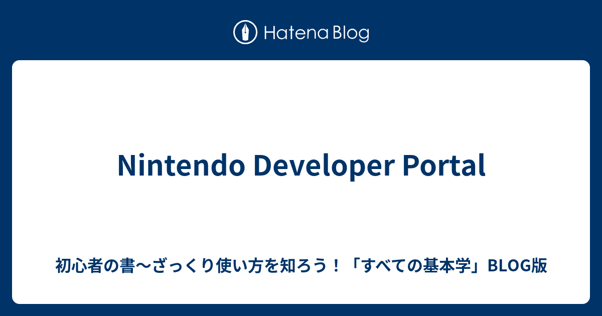 Nintendo Developer Portal - 初心者の書～ざっくり使い方を知ろう！「すべての基本学」BLOG版