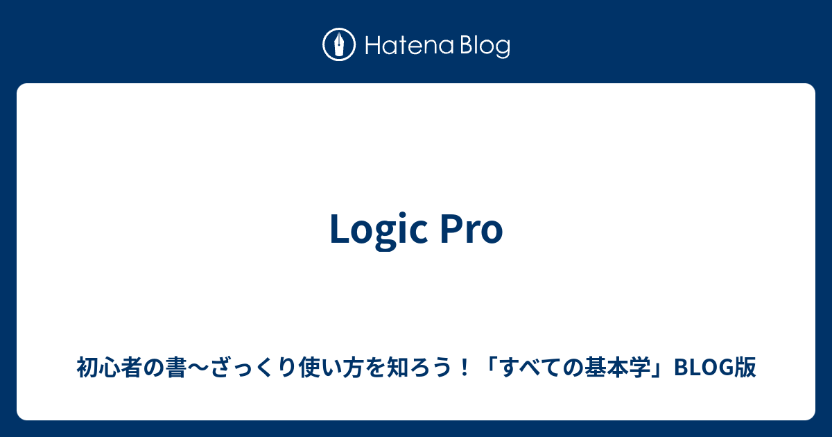 Logic Pro - 初心者の書～ざっくり使い方を知ろう！「すべての基本学」BLOG版