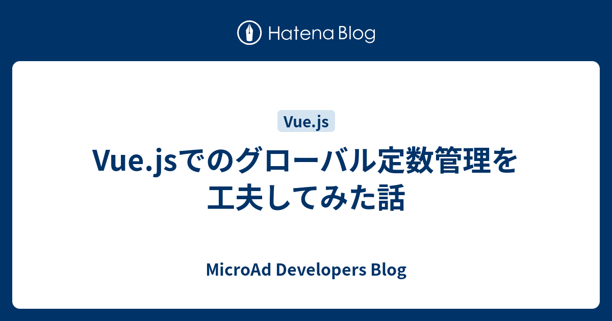 Vue.jsでのグローバル定数管理を工夫してみた話 - MicroAd Developers Blog