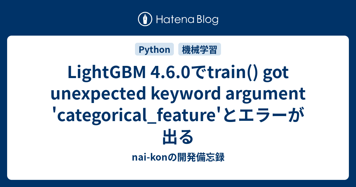 LightGBM 4.6.0でtrain() got unexpected keyword argument 'categorical_feature'とエラーが出る - nai-konの開発備忘録
