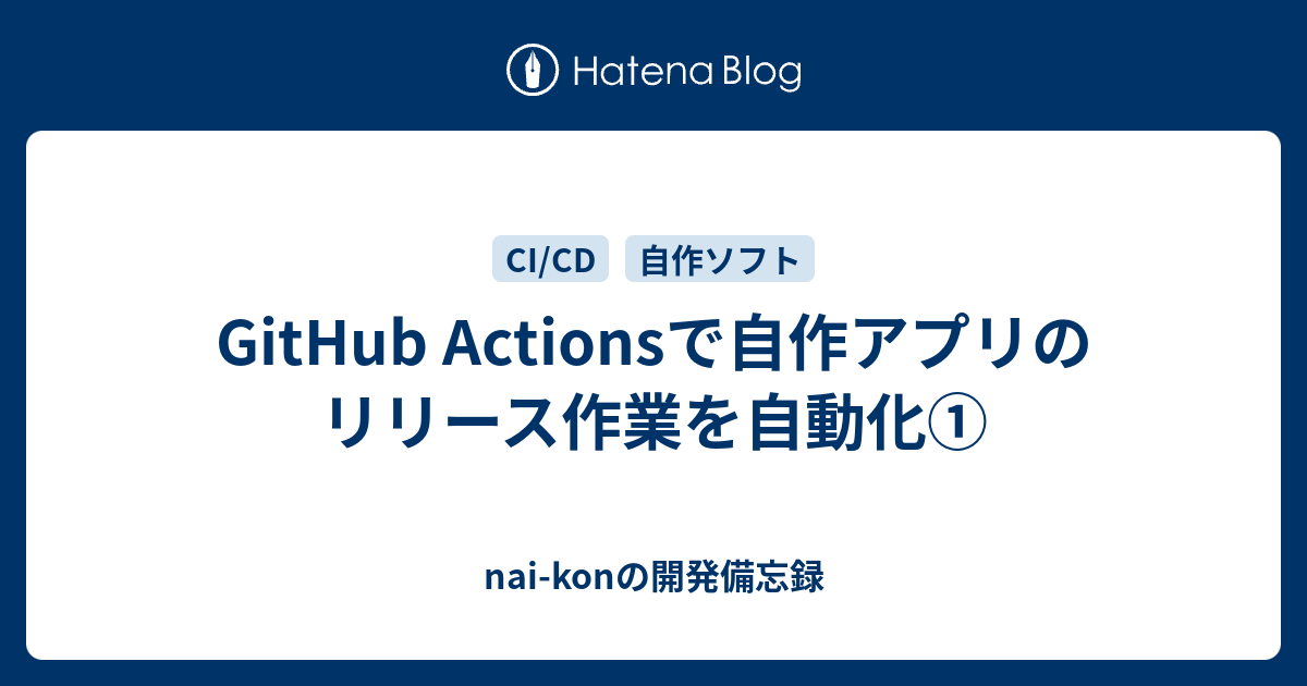 GitHub Actionsで自作アプリのリリース作業を自動化① - nai-konの開発備忘録