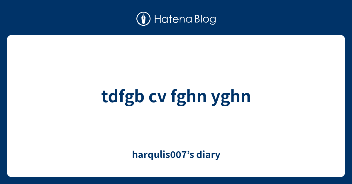 tdfgb cv fghn yghn - harqulis007’s diary