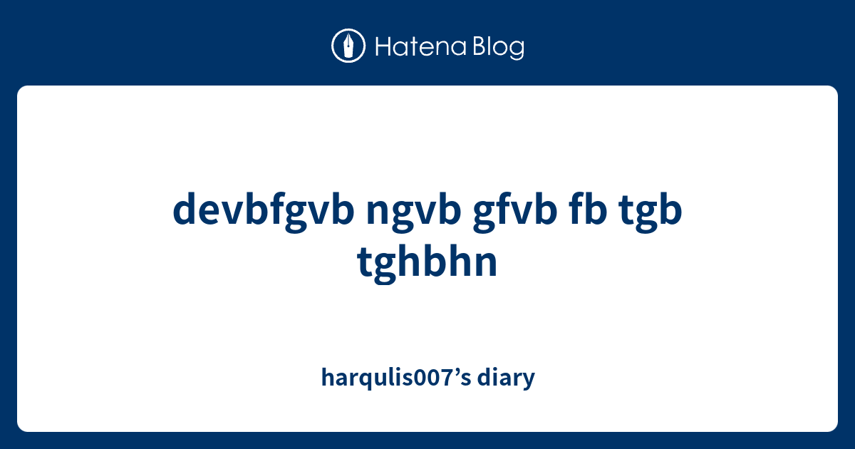 devbfgvb ngvb gfvb fb tgb tghbhn - harqulis007’s diary
