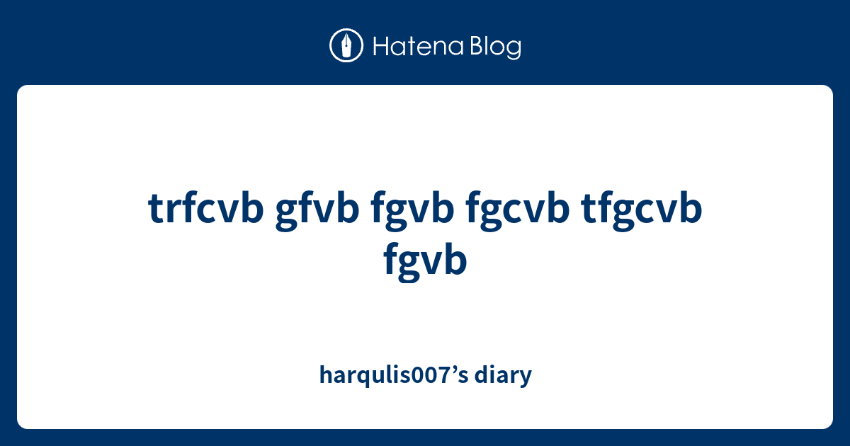 trfcvb gfvb fgvb fgcvb tfgcvb fgvb - harqulis007’s diary