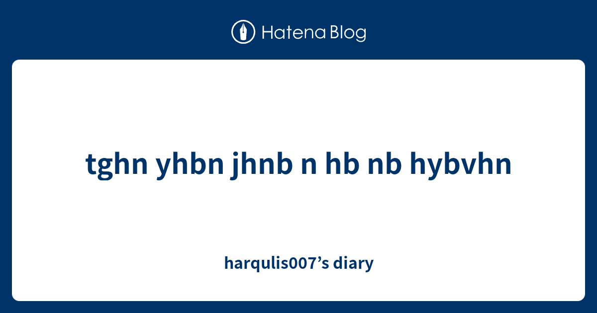tghn yhbn jhnb n hb nb hybvhn - harqulis007’s diary