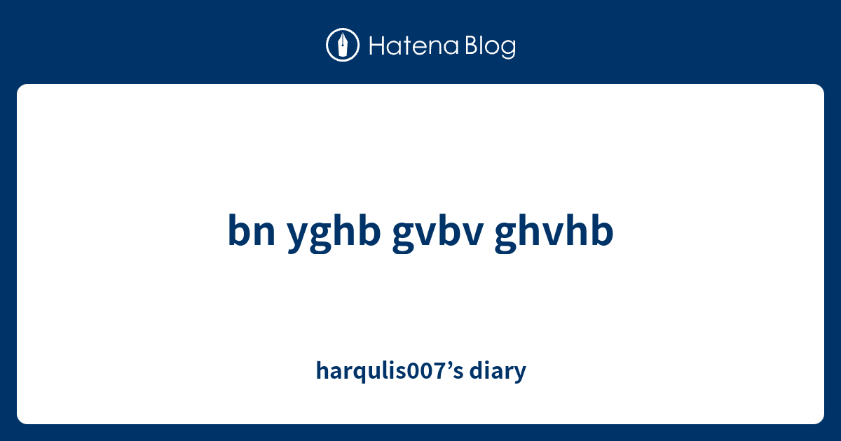 bn yghb gvbv ghvhb - harqulis007’s diary