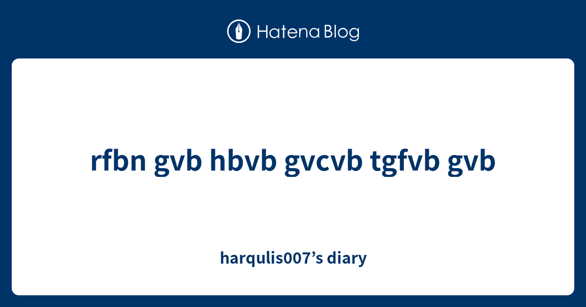 rfbn gvb hbvb gvcvb tgfvb gvb - harqulis007’s diary