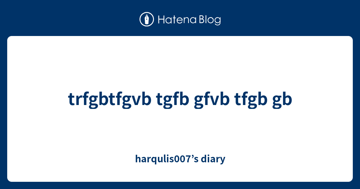 trfgbtfgvb tgfb gfvb tfgb gb - harqulis007’s diary