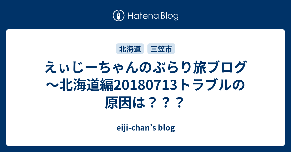 えぃじーちゃんのぶらり旅ブログ～北海道編20180713トラブルの原因は？？？ - eiji-chan’s blog