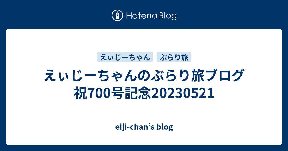 えぃじーちゃんのぶらり旅ブログ 祝700号記念20230521 - eiji-chan’s blog