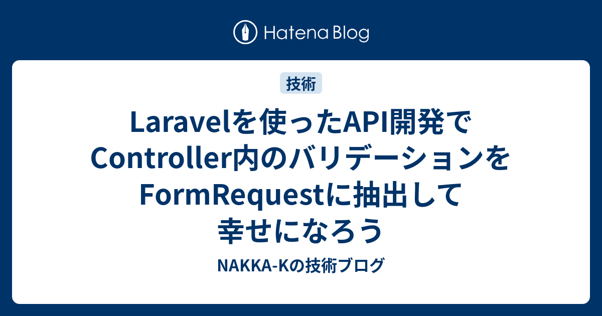 Laravelを使ったAPI開発でController内のバリデーションをFormRequestに抽出して幸せになろう - NAKKA-Kの技術ブログ
